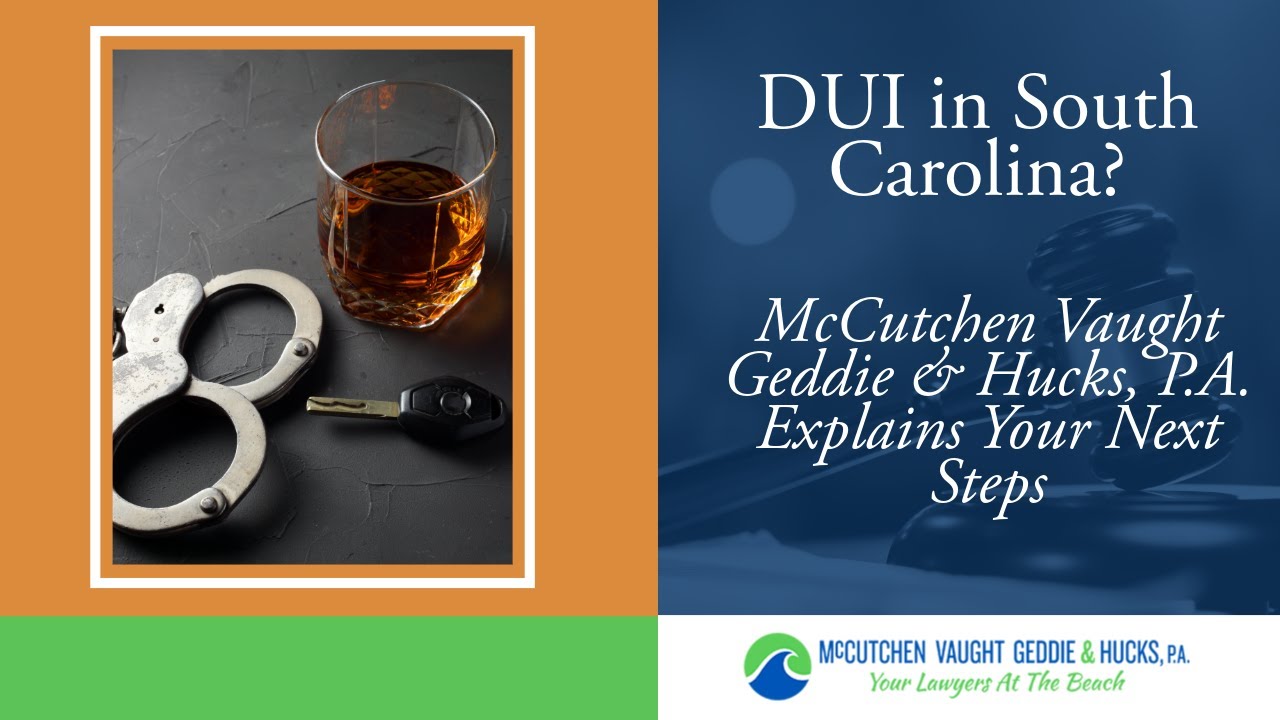 DUI in South Carolina? McCutchen Vaught Geddie & Hucks, P.A. Explains Your Next Steps