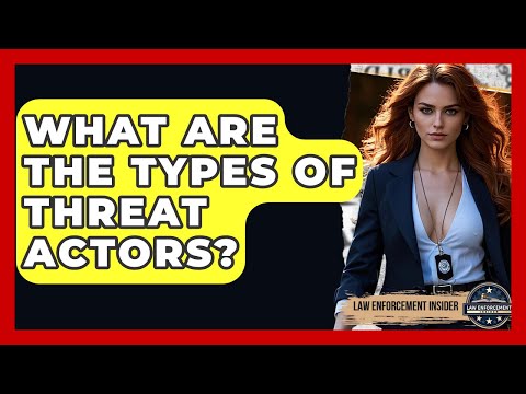 What Are The Types Of Threat Actors? - Law Enforcement Insider