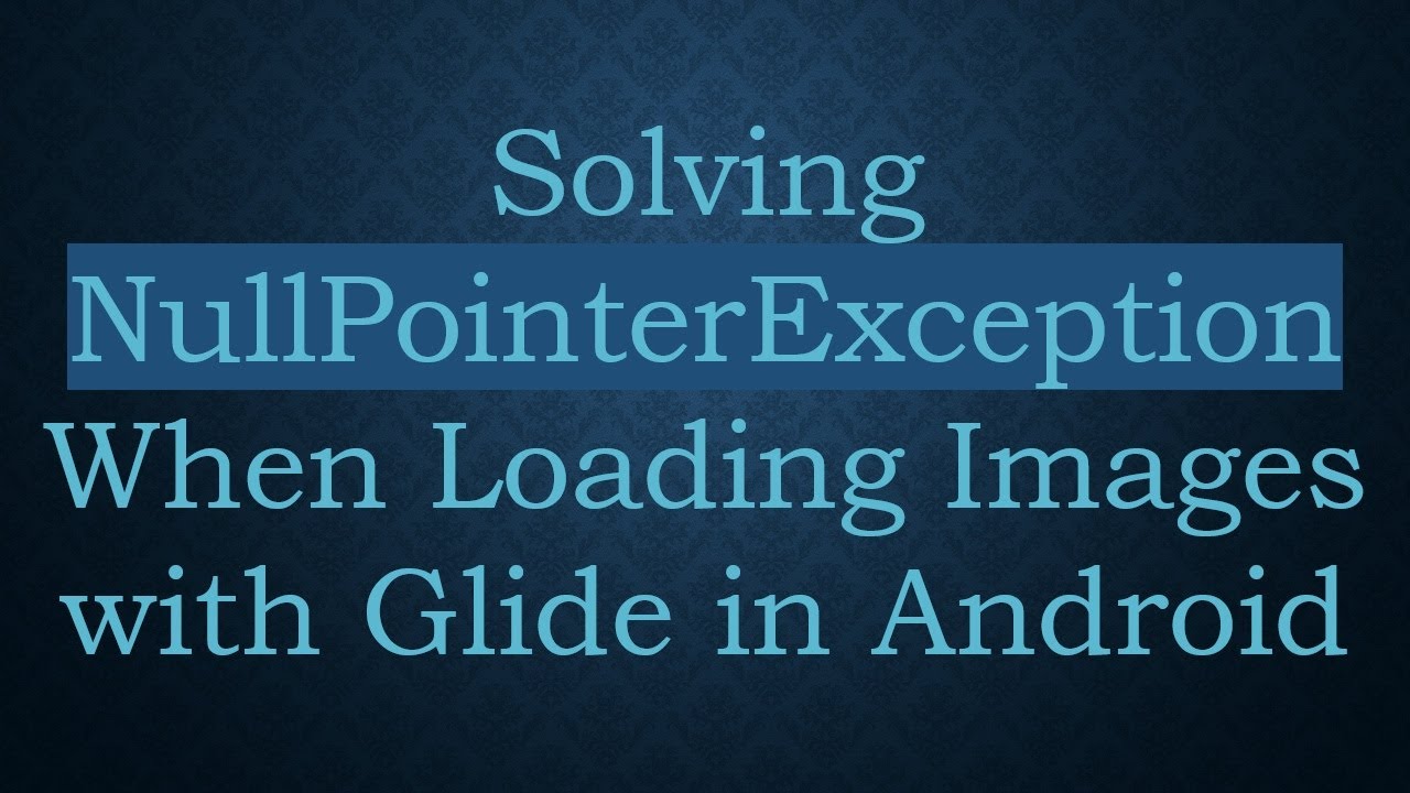 Solving NullPointerException When Loading Images with Glide in Android