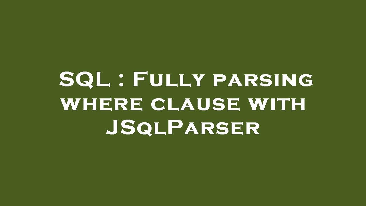 SQL : Fully parsing where clause with JSqlParser