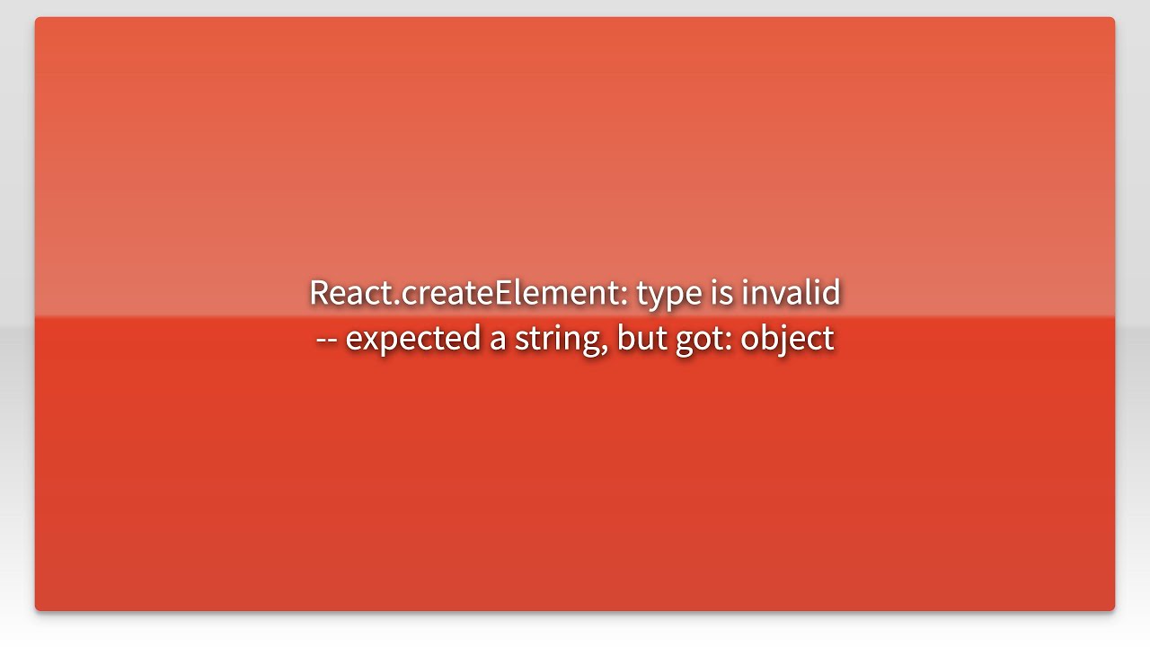 React.createElement: type is invalid -- expected a string, but got: object