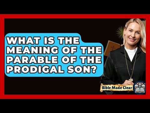 What Is The Meaning Of The Parable Of The Prodigal Son? - BibleMadeClear.com