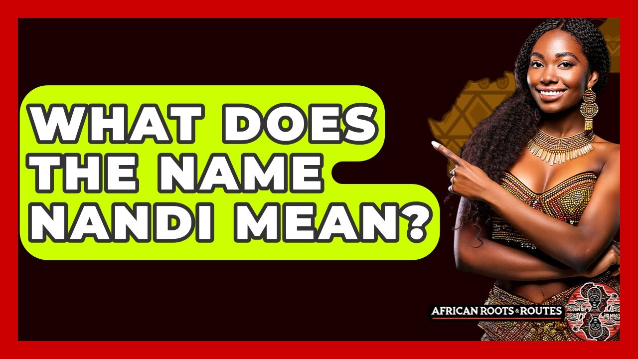 What Does The Name Nandi Mean? - African Roots And Routes