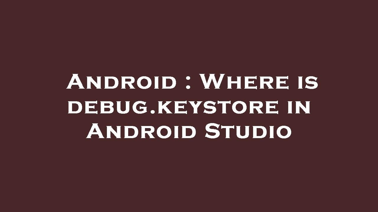 Android : Where is debug.keystore in Android Studio