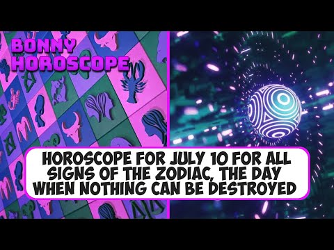 Horoscope for July 10 for all signs of the zodiac, the day when nothing can be destroyed