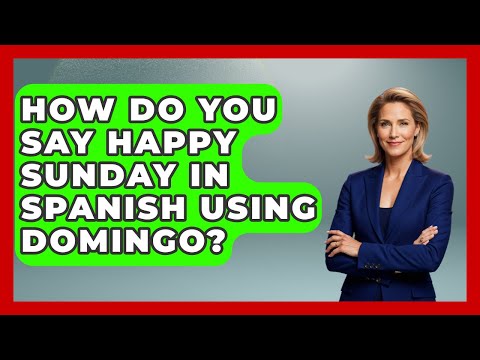 How Do You Say Happy Sunday In Spanish Using Domingo? - Exploring Southwest Europe