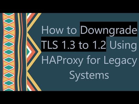 How to Downgrade TLS 1.3 to 1.2 Using HAProxy for Legacy Systems