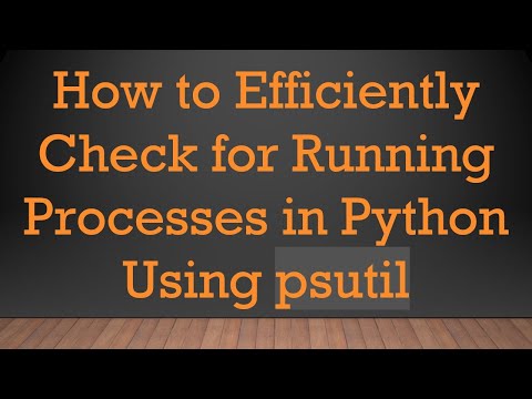 How to Efficiently Check for Running Processes in Python Using psutil