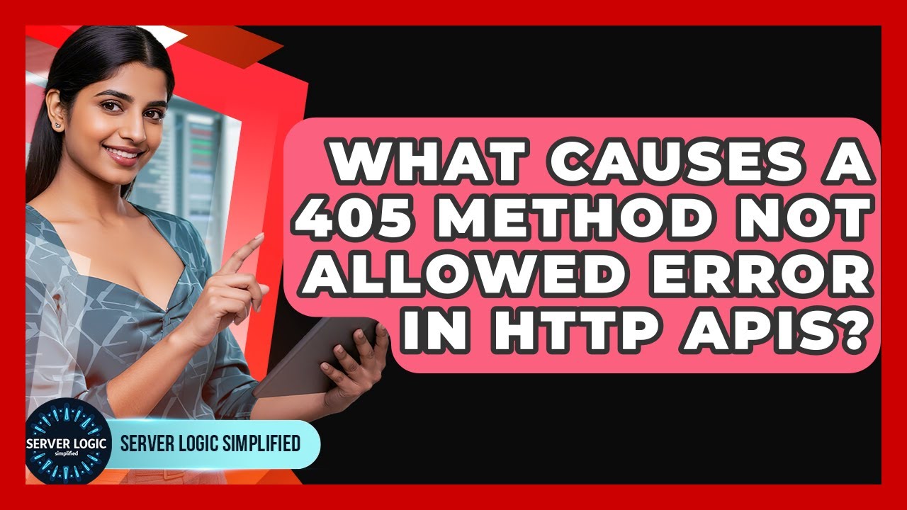 What Causes A 405 Method Not Allowed Error In HTTP APIs? - Server Logic Simplified