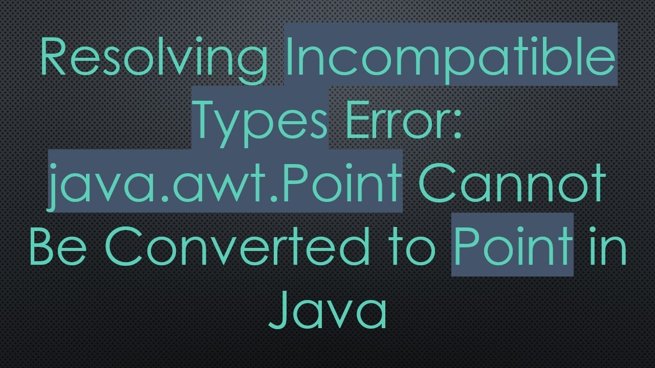 Resolving Incompatible Types Error: java.awt.Point Cannot Be Converted to Point in Java