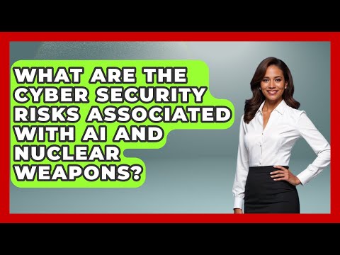 What Are The Cyber Security Risks Associated With AI And Nuclear Weapons?
