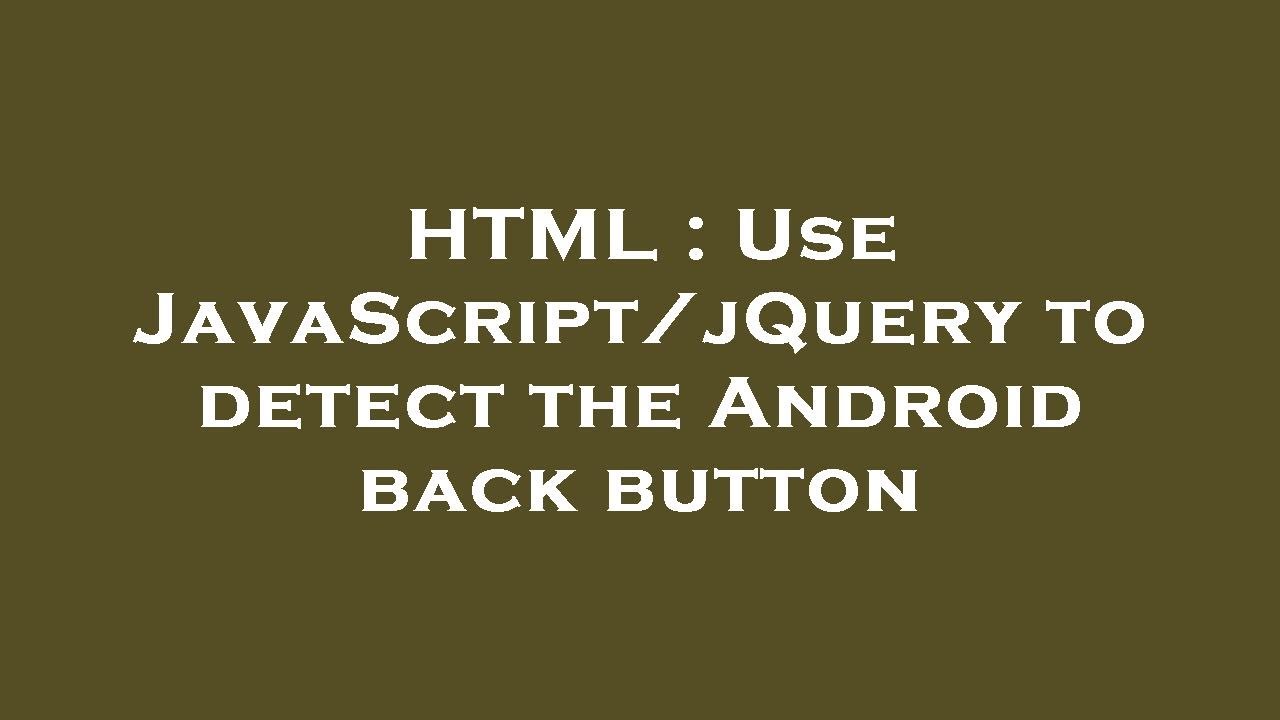 HTML : Use JavaScript/jQuery to detect the Android back button