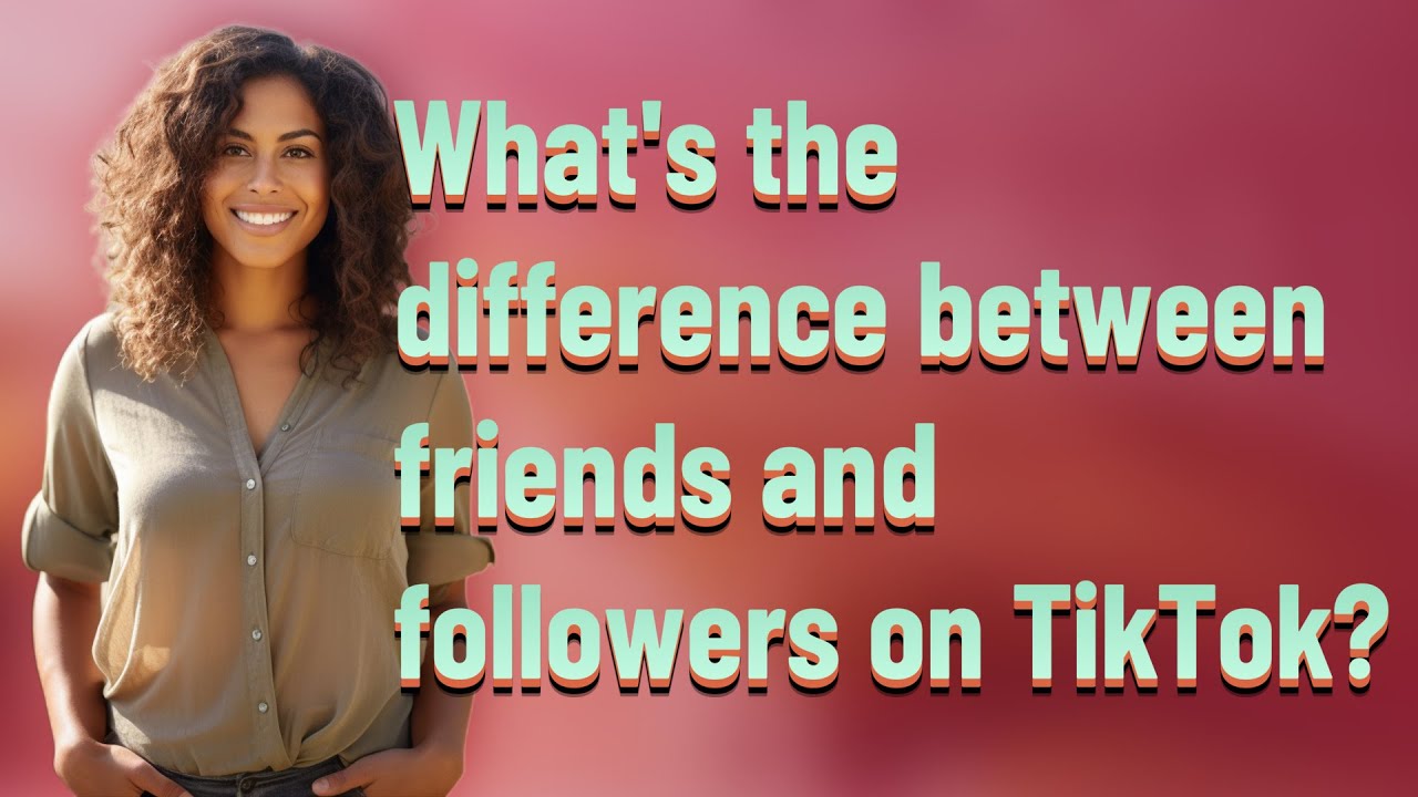 What's the difference between friends and followers on TikTok?