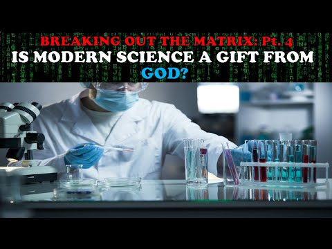 BREAKING OUT THE MATRIX PT. 4: IS MODERN SCIENCE A GIFT FROM GOD?