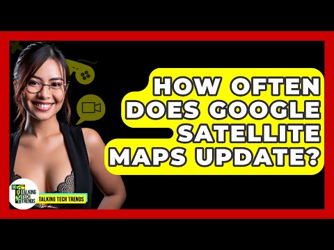How Often Does Google Satellite Maps Update? - Talking Tech Trends