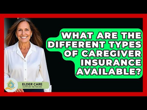 What Are The Different Types Of Caregiver Insurance Available? - Elder Care Support Network