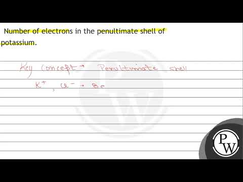 Number of electrons in the penultimate shell of potassium.
