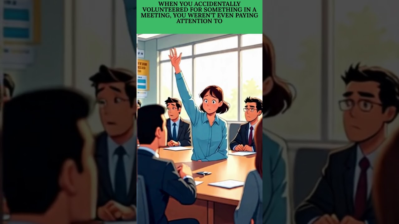WHEN YOU ACCIDENTALLY VOLUNTEERED FOR SOMETHING IN A MEETING