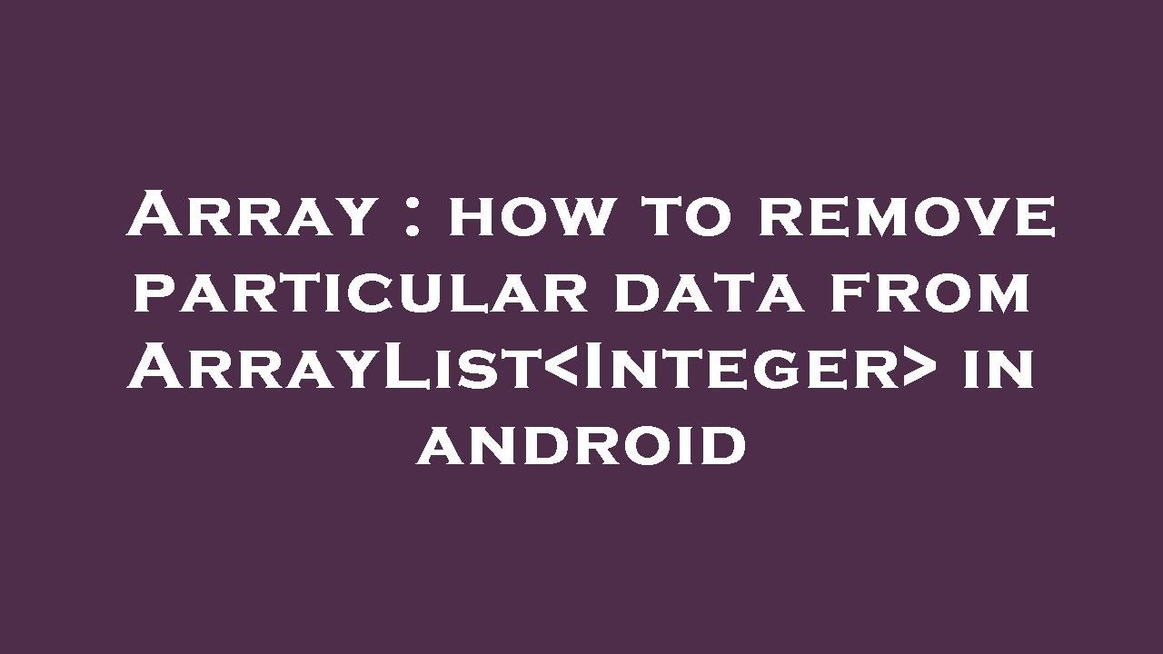 Array : how to remove particular data from ArrayList Integer  in android