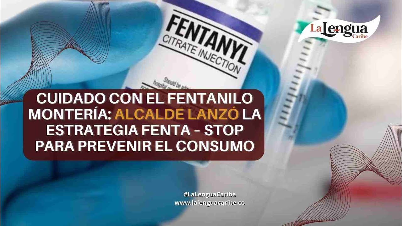 Cuidado con el fentanilo Montería: alcalde lanzó la estrategia Fenta ...