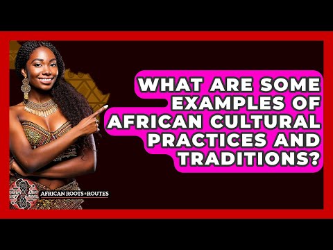 What Are Some Examples of African Cultural Practices and Traditions? - African Roots And Routes