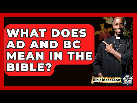 What Does AD And BC Mean In The Bible? - BibleMadeClear.com