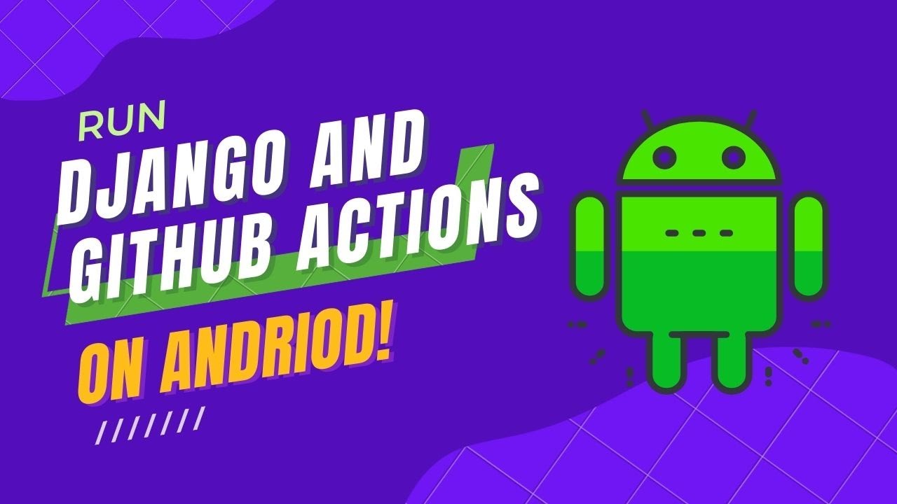 Run Python, Django and GitHub Actions on Android