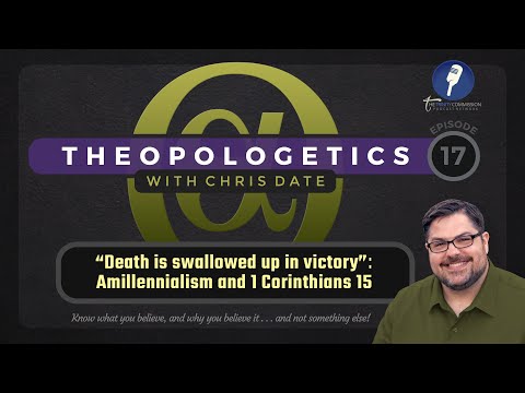 Theopologetics 017: "Death is swallowed up in victory": Amillennialism and 1 Corinthians 15