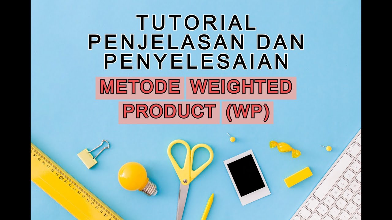 TUTORIAL PERHITUNGAN DAN PENYELESAIAN METODE WEIGHTED PRODUCT (WP)