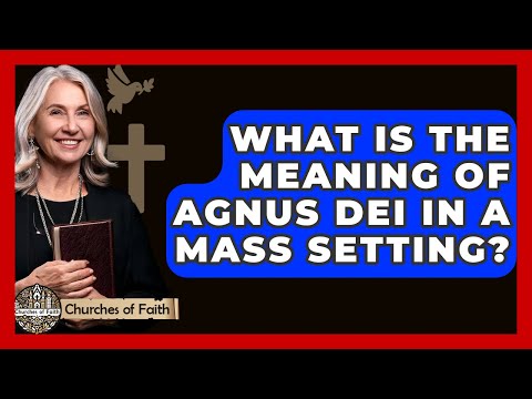 What Is The Meaning Of Agnus Dei In A Mass Setting? - Churches Of Faith