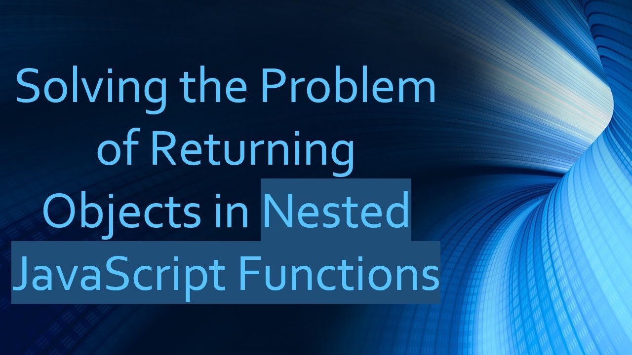 Solving the Problem of Returning Objects in Nested JavaScript Functions