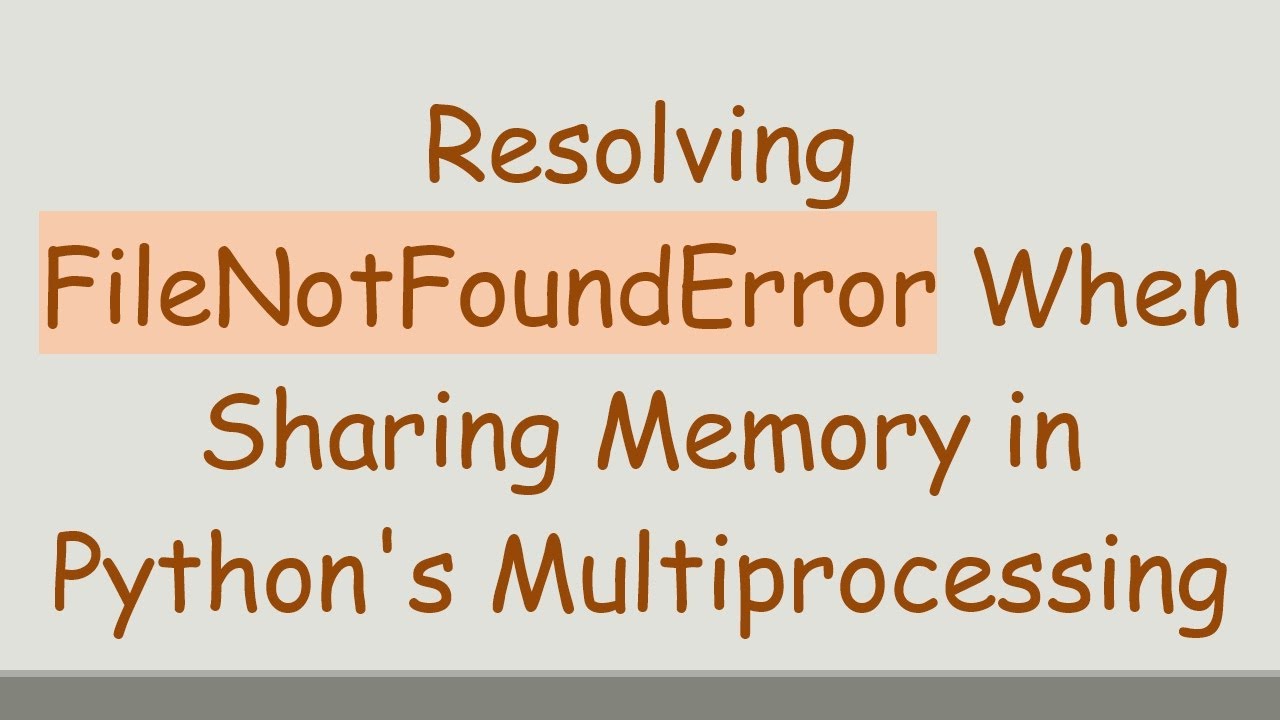 Resolving FileNotFoundError When Sharing Memory in Python's Multiprocessing