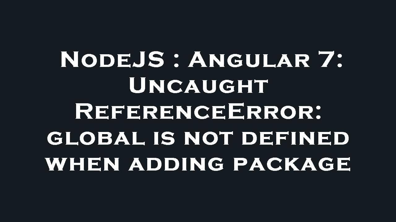 NodeJS : Angular 7: Uncaught ReferenceError: global is not defined when adding package