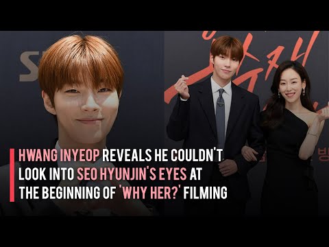 Hwang Inyeop Reveals He Couldn't Look into Seo Hyunjin's Eyes at the Beginning of 'Why Her?' Filming