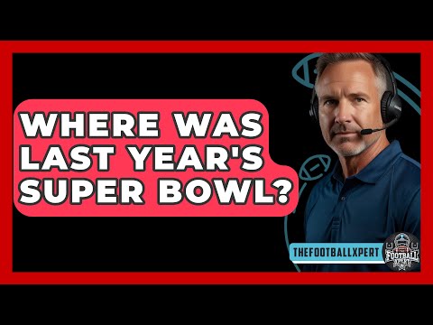 Where Was Last Year's Super Bowl? - The Football Xpert