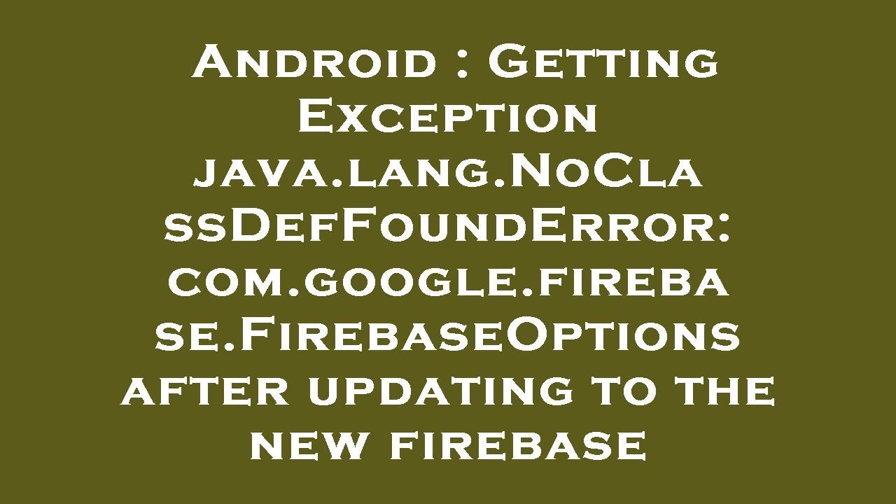 Android : Getting Exception java.lang.NoClassDefFoundError: com.google.firebase.FirebaseOptions afte