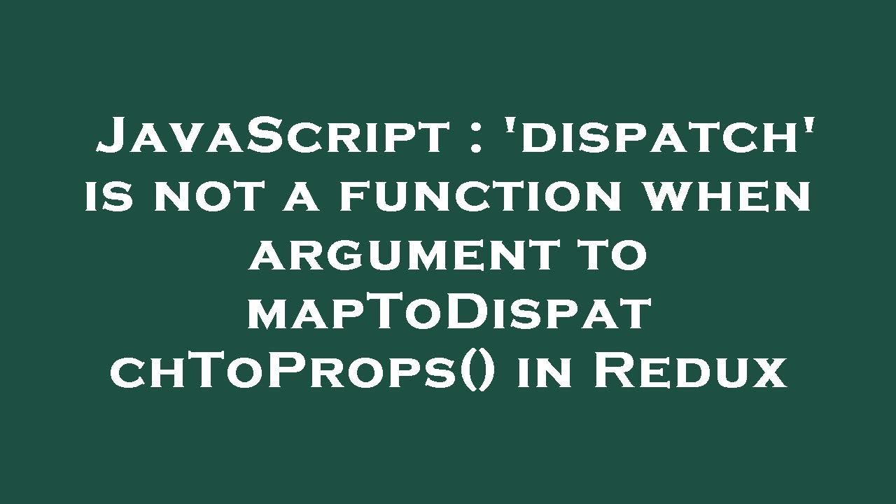 JavaScript : 'dispatch' is not a function when argument to mapToDispatchToProps() in Redux