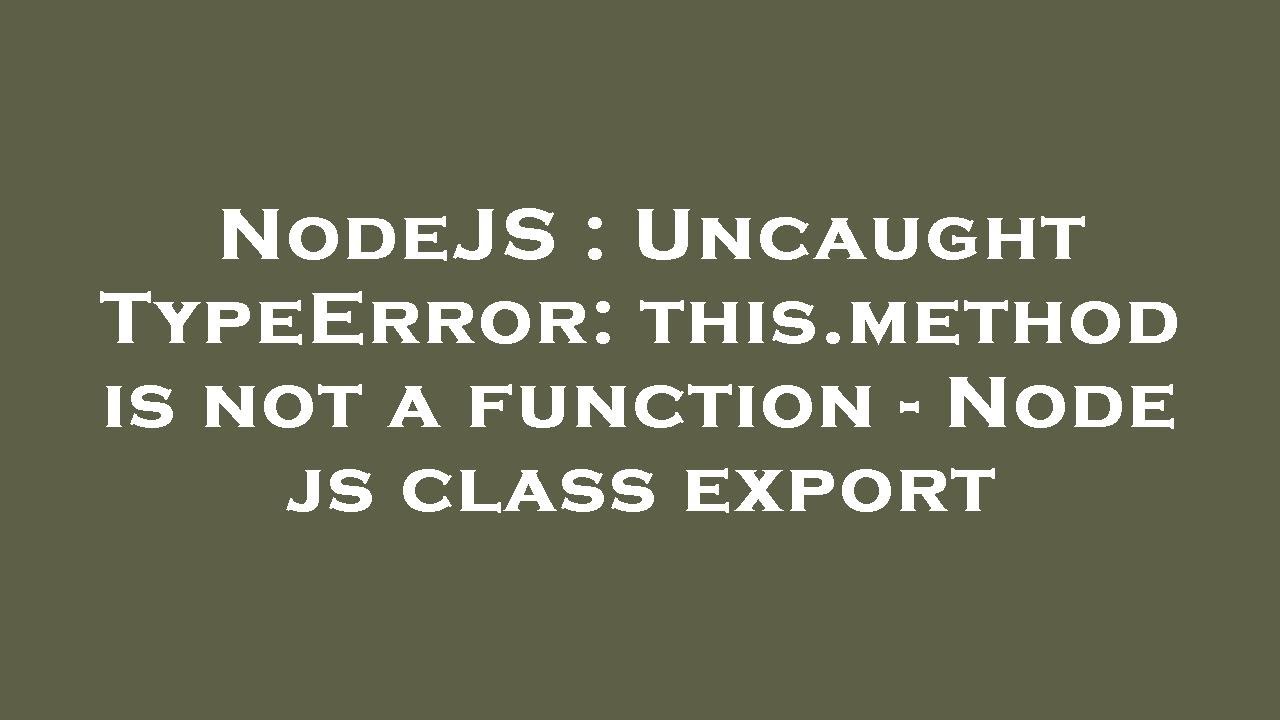 NodeJS : Uncaught TypeError: this.method is not a function - Node js class export
