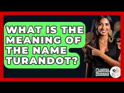 What Is The Meaning Of The Name Turandot? - Classical Serenade