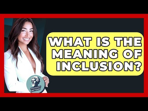 What Is The Meaning Of Inclusion? - Philosophy Beyond