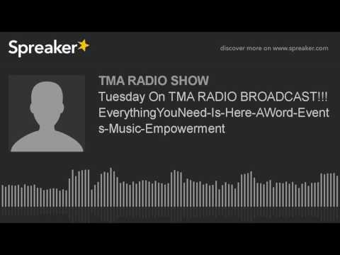 Tuesday On TMA RADIO BROADCAST!!! EverythingYouNeed-Is-Here-AWord-Events-Music-Empowerment