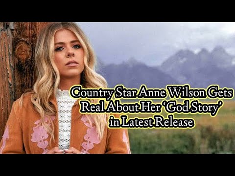 Country Star Anne Wilson Gets Real About Her ‘God Story’ in Latest Release