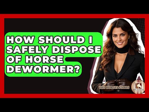 How Should I Safely Dispose Of Horse Dewormer? - The Horses Stable