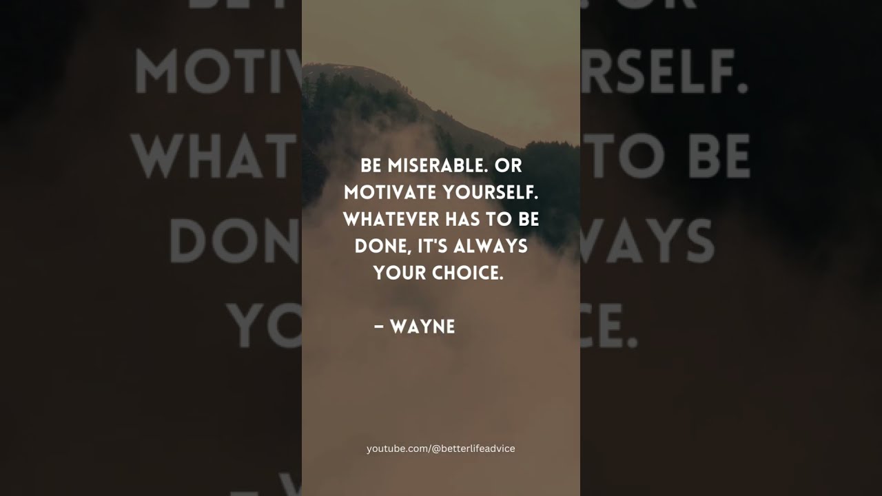 BE MISERABLE. OR MOTIVATE YOURSELF.