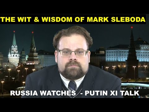 THE WIT & WISDOM OF MARK SLEBODA - RUSSIA WATCHES - PUTIN XI TALK - US DROPPING UKRAINE