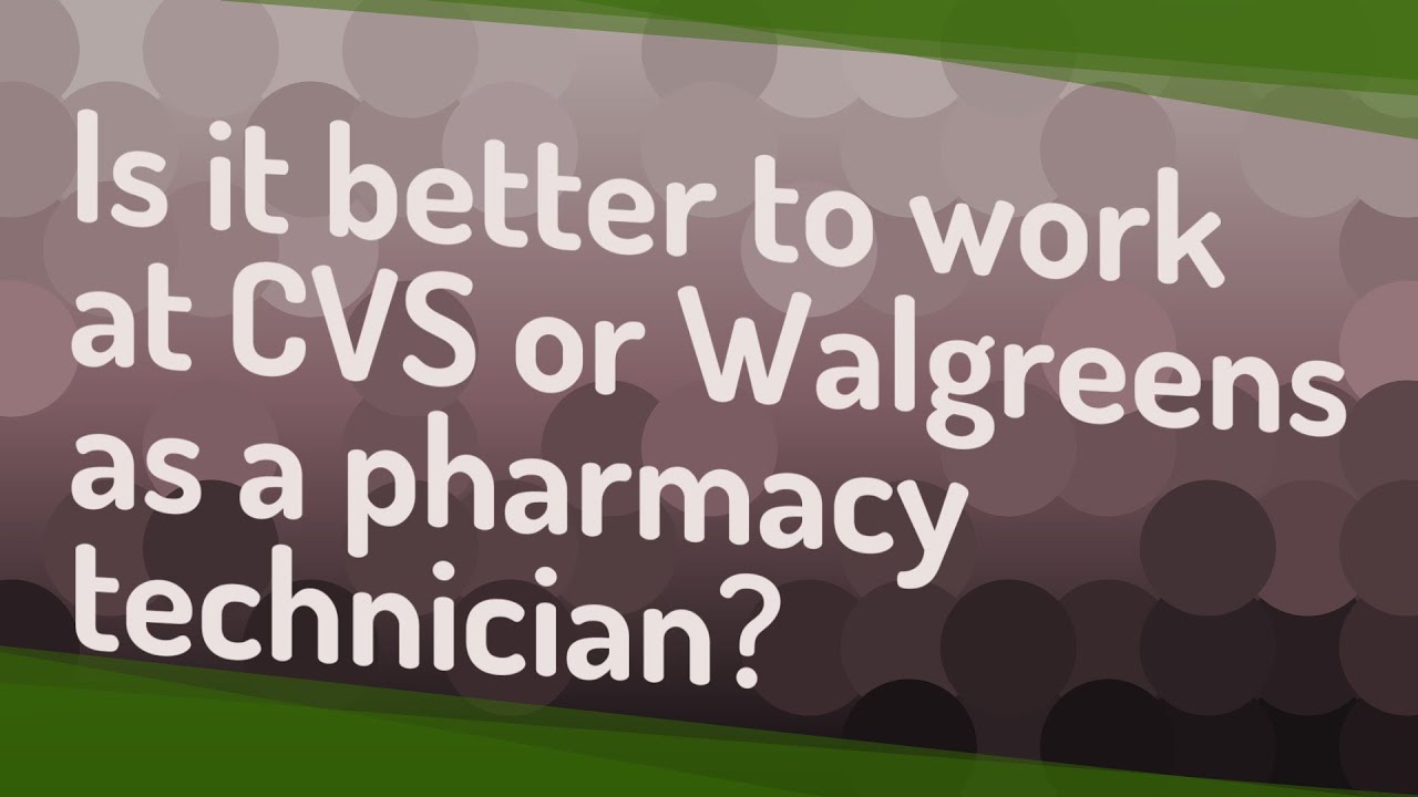 Is it better to work at CVS or Walgreens as a pharmacy technician?