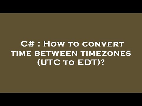 C# : How to convert time between timezones (UTC to EDT)?