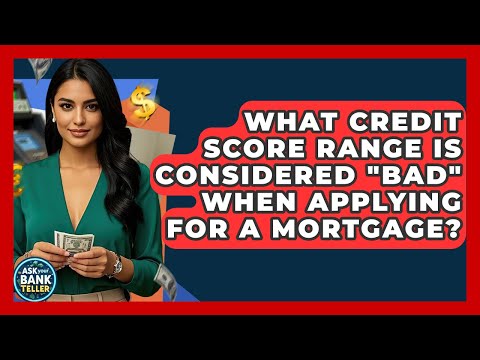 What Credit Score Range Is Considered "bad" When Applying For A Mortgage? - Ask Your Bank Teller
