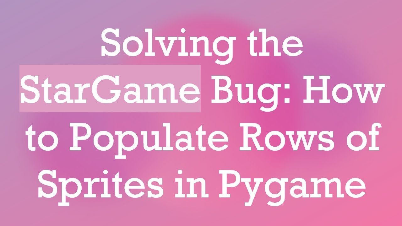 Solving the StarGame Bug: How to Populate Rows of Sprites in Pygame