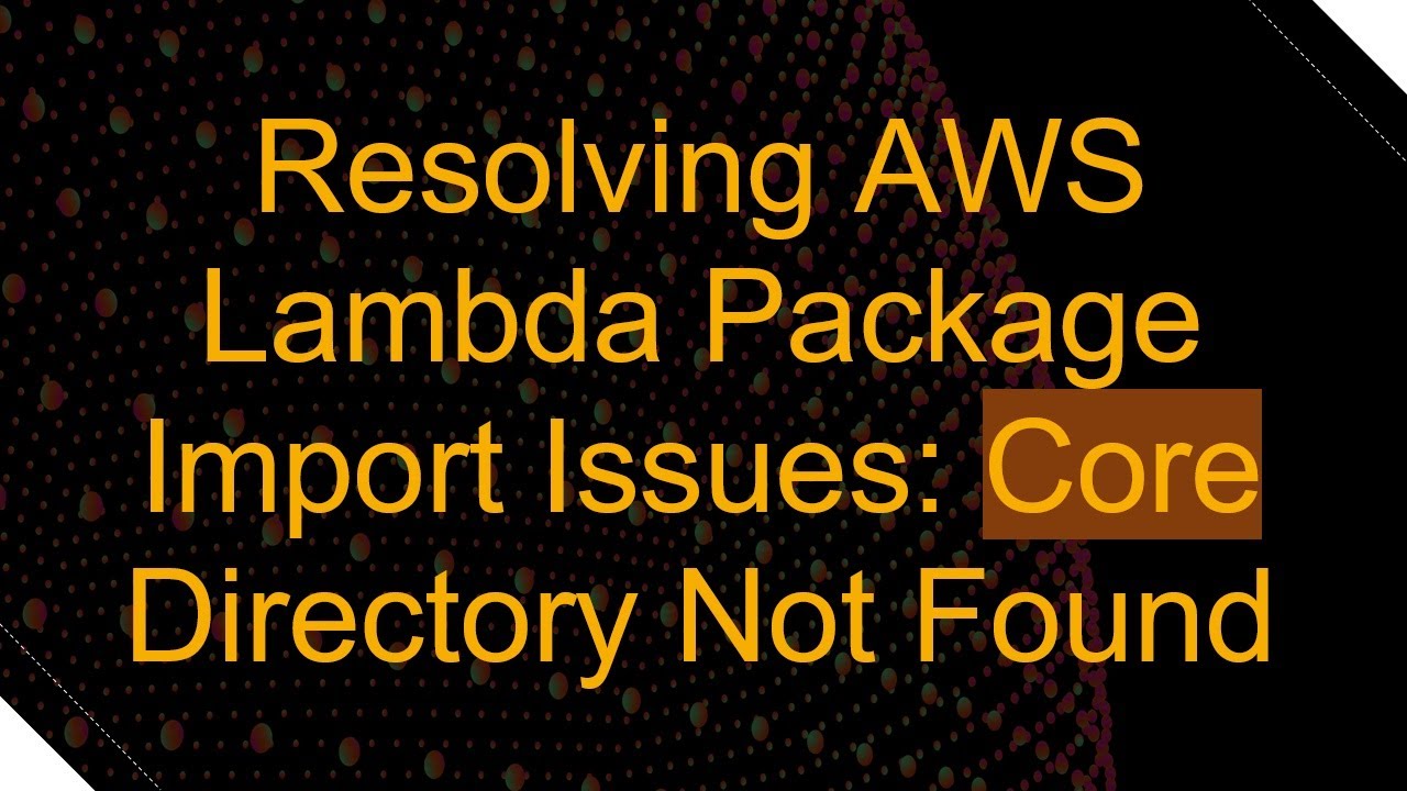 Resolving AWS Lambda Package Import Issues: Core Directory Not Found